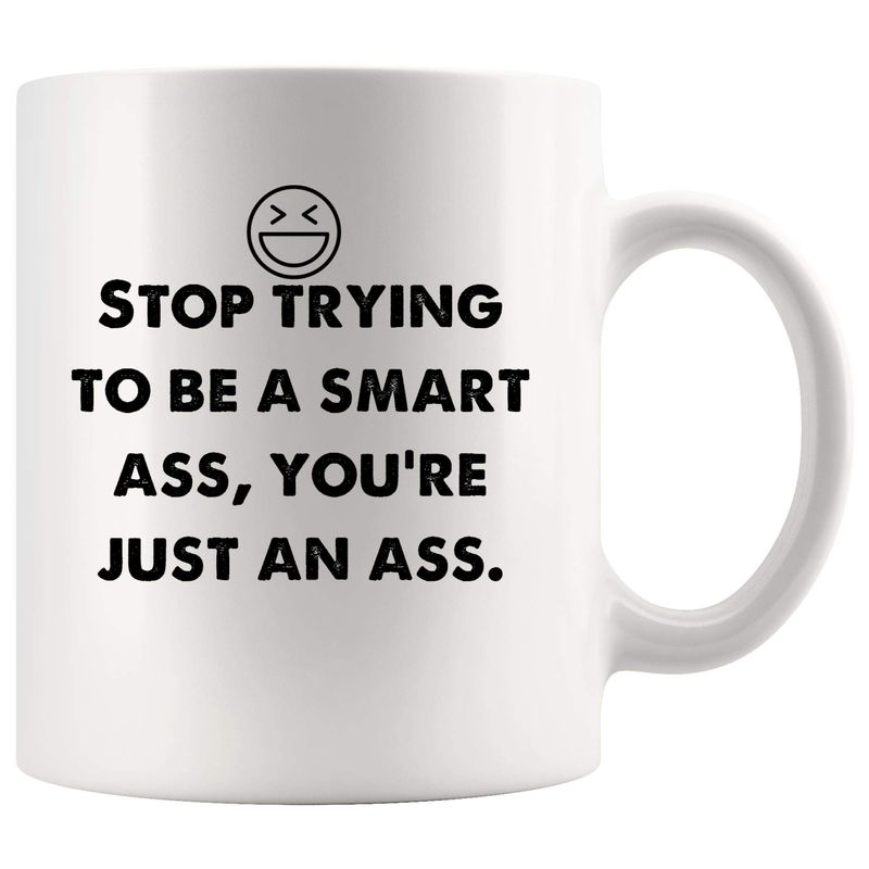 Stop trying to be a smart ass, you're just an ass Funny Mugs - Joke ...