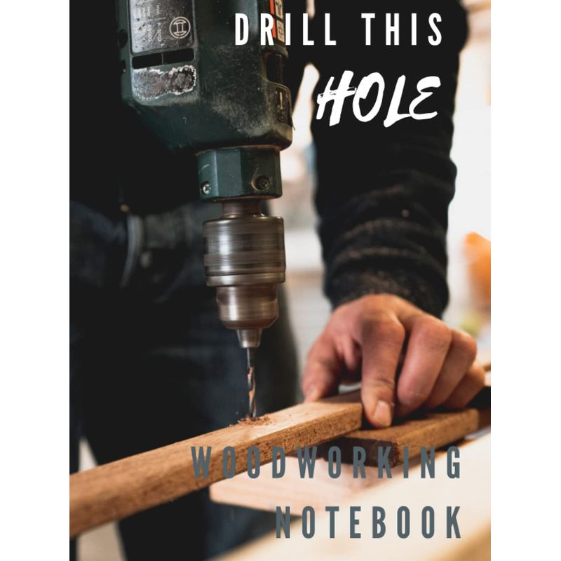 Drill this hole - woodworkig notebook: A perfect notebook for ...