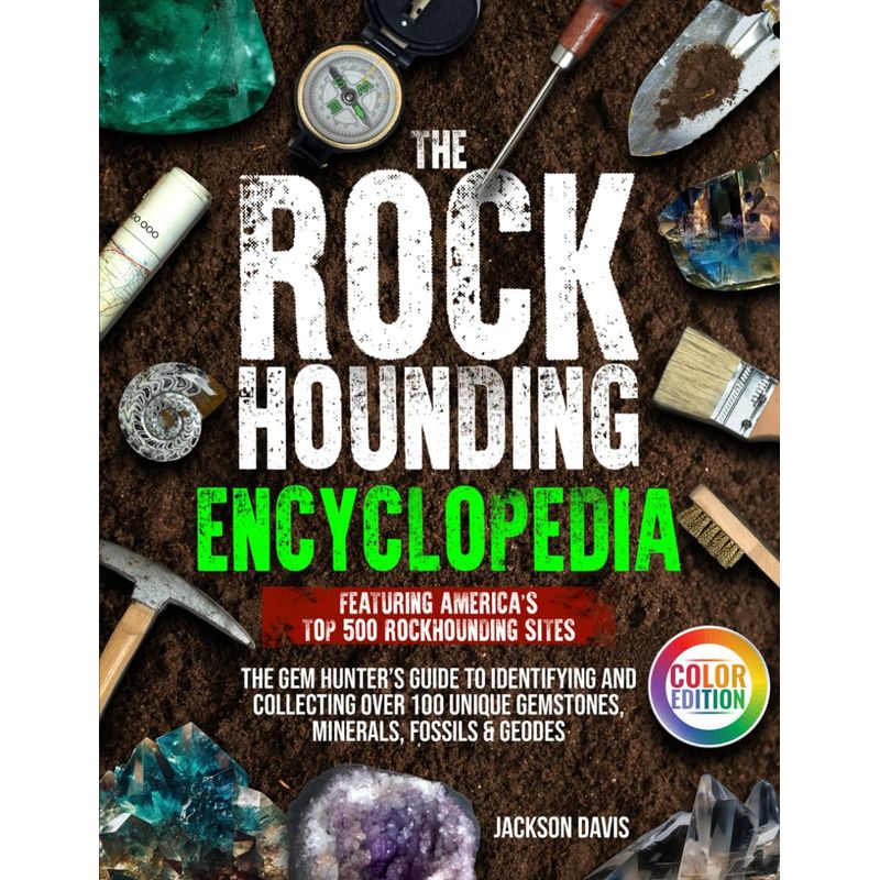 The Rockhounding Encyclopedia: The Gem Hunter’s Guide to Identifying and Collecting Over 100 ...
