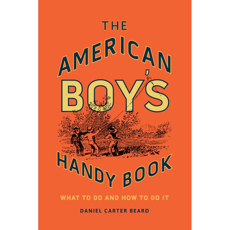 The American Boy's Handy Book: What to Do and How to Do It - Online ...