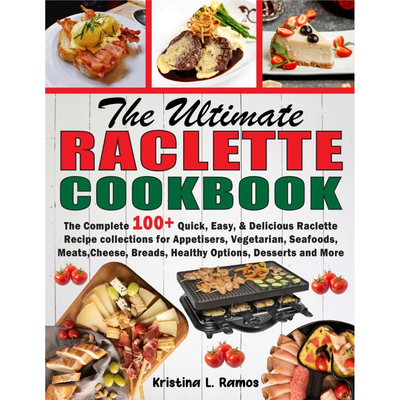 The Ultimate Raclette Cookbook: The Complete 100+ Quick, Easy ...